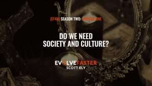 (EF40) Do we need society and culture? – Evolve Faster with Scott Ely